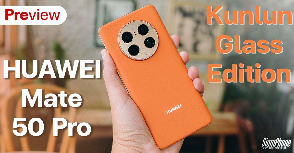 พรีวิว HUAWEI Mate 50 Pro Kunlun Glass Edition จอแกร่งเกินใคร ทุบเกาลัดก็ผ่านมาแล้ว