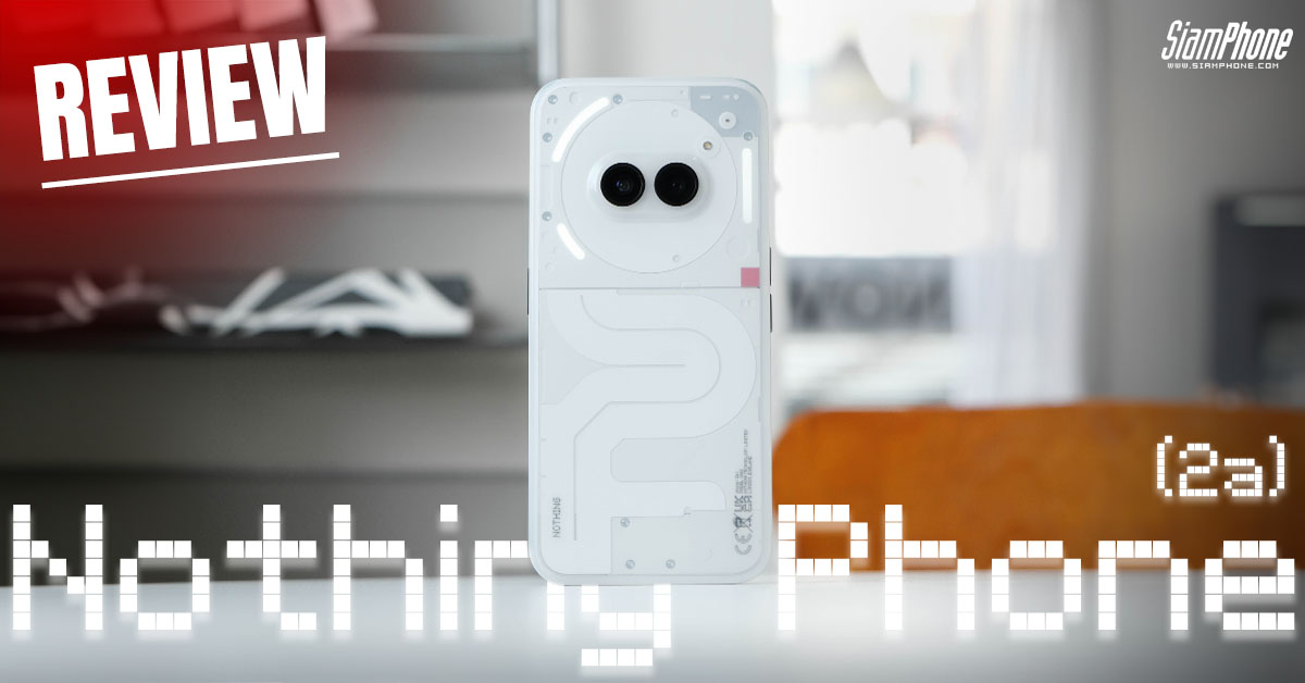 รีวิว Nothing Phone (2a) โดดเด่นไม่เหมือนใคร กล้องคู่ดีไซน์ดวงตา เสริมเท่ด้วย Glyph Interface ...