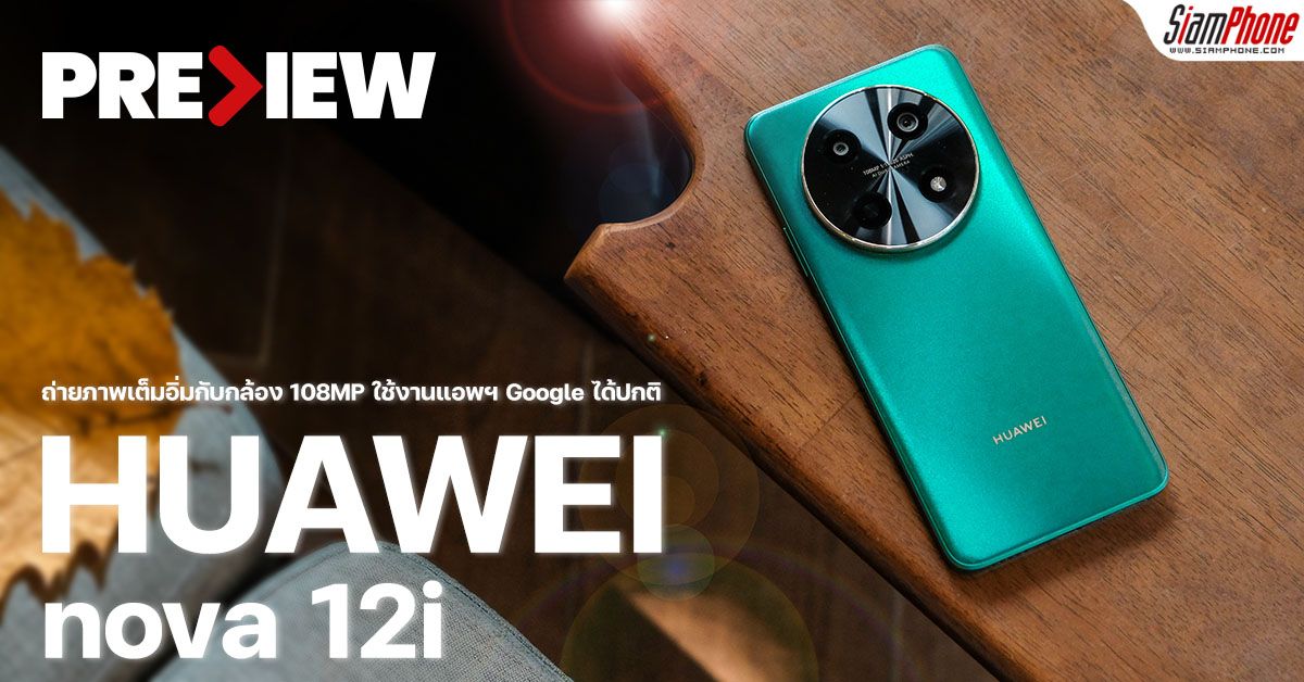 พรีวิว HUAWEI nova 12i ถ่ายภาพเต็มอิ่มกับกล้อง 108MP ใช้งานแอพฯ Google ...