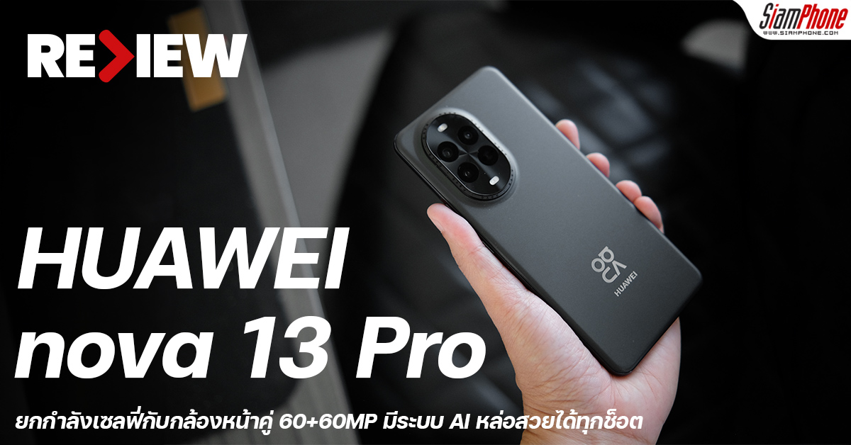 รีวิว HUAWEI nova 13 Pro ยกกำลังเซลฟี่กับกล้องหน้าคู่ 60+60MP มีระบบ AI หล่อสวยได้ทุกช็อต