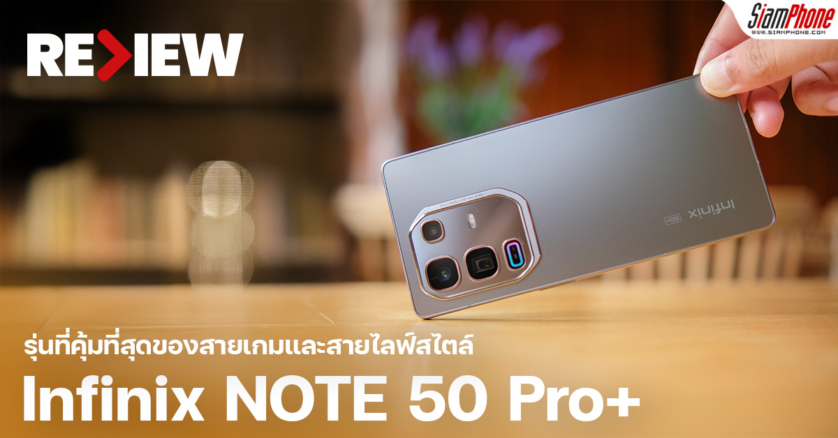 รีวิว Infinix NOTE 50 Pro+ รุ่นที่คุ้มที่สุดของสายเกมและสายไลฟ์สไตล์